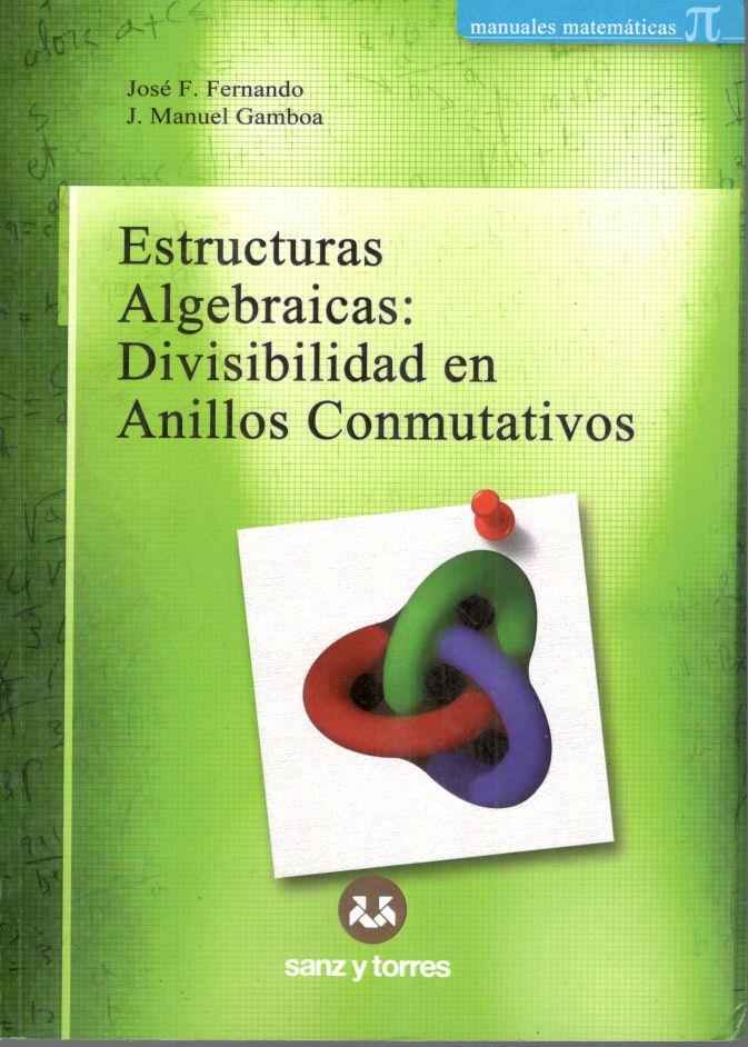 ESTRUCTURAS ALGEBRAICAS: DIVISIBILIDAD EN ANILLOS CONMUTATIVOS. de FERNANDO, José F. / GAMBOA, J ...
