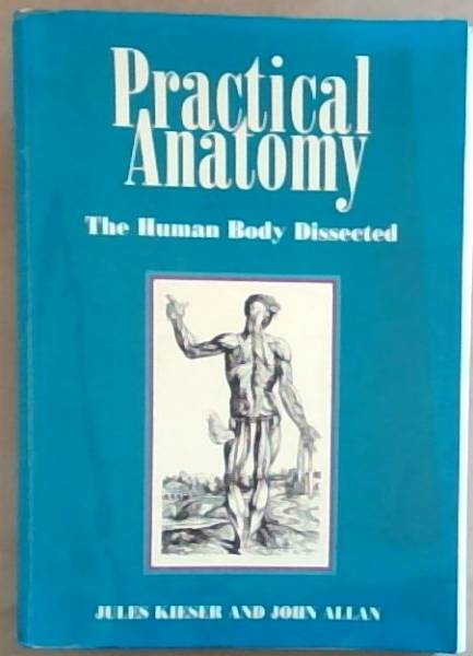 Practical Anatomy: The Human Body Dissected by Kieser, Jules; Allan ...