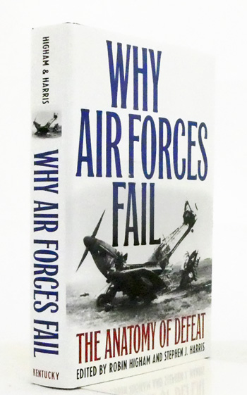 Why Air Forces Fail. The Anatomy of Defeat by Higham, Robin & Harris, Stephen J. [Editors ...