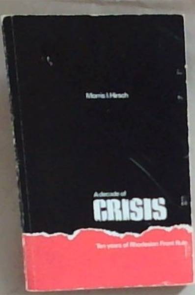 A decade of Crisis; Ten years of Rhodesian Front Rule [1963-1972] by ...