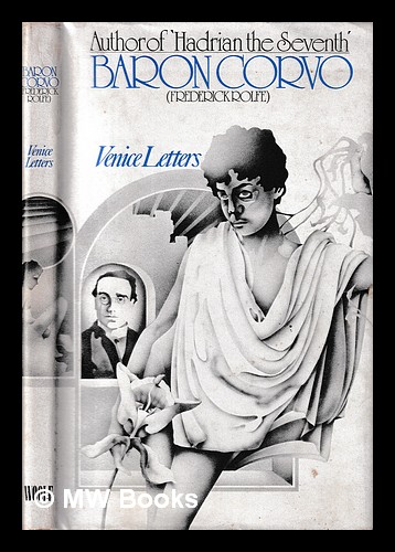 The Venice letters [of] Fr Rolfe, Baron Corvo / edited and with an ...
