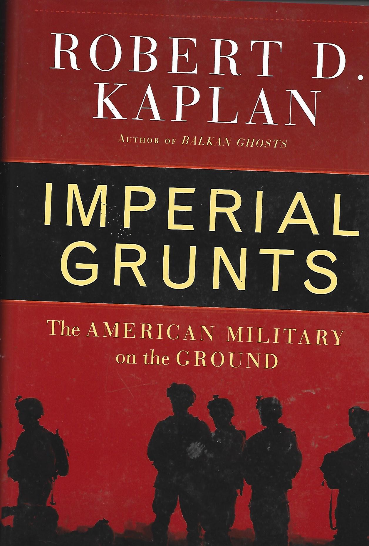 Imperial Grunts: The American Military on the Ground by Kaplan, Robert D.: Fine Hardcover (2005 ...