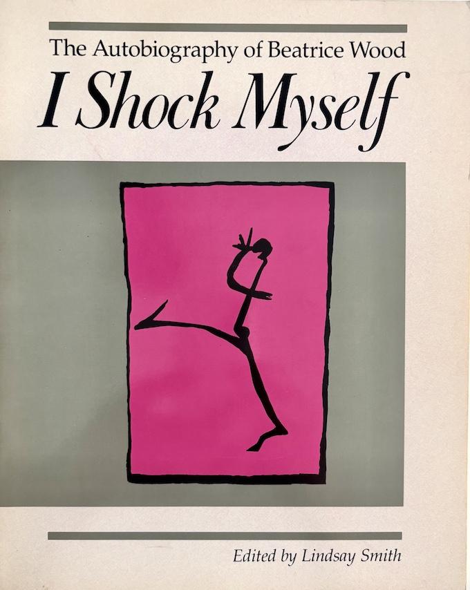 I Shock Myself: The Autobiography of Beatrice Wood by Beatrice Wood ...