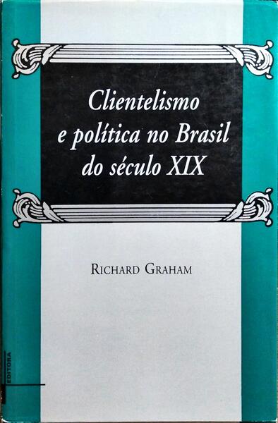 CLIENTELISMO E POLÍTICA NO BRASIL DO SÉCULO XIX. von GRAHAM. (Richard ...