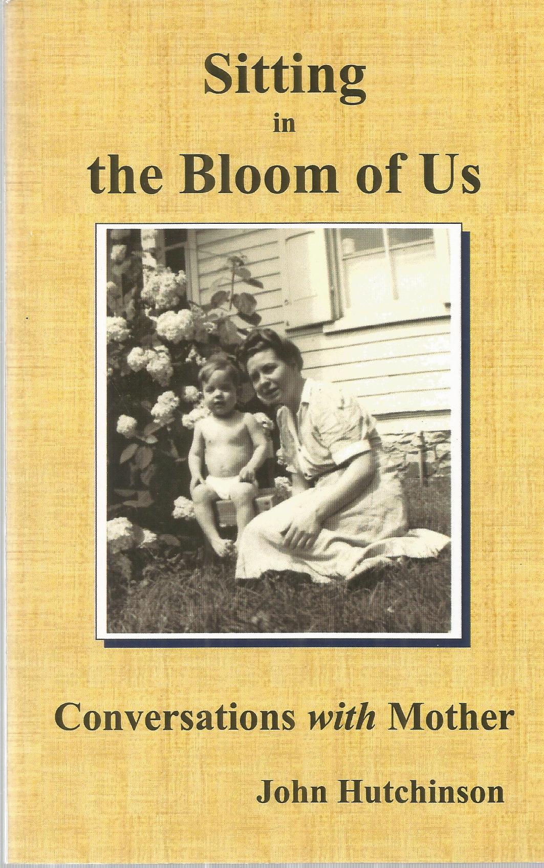 Sitting in the Bloom of Us: Conversations with Mother by Hutchinson, John, Illustrated by:: VG ...