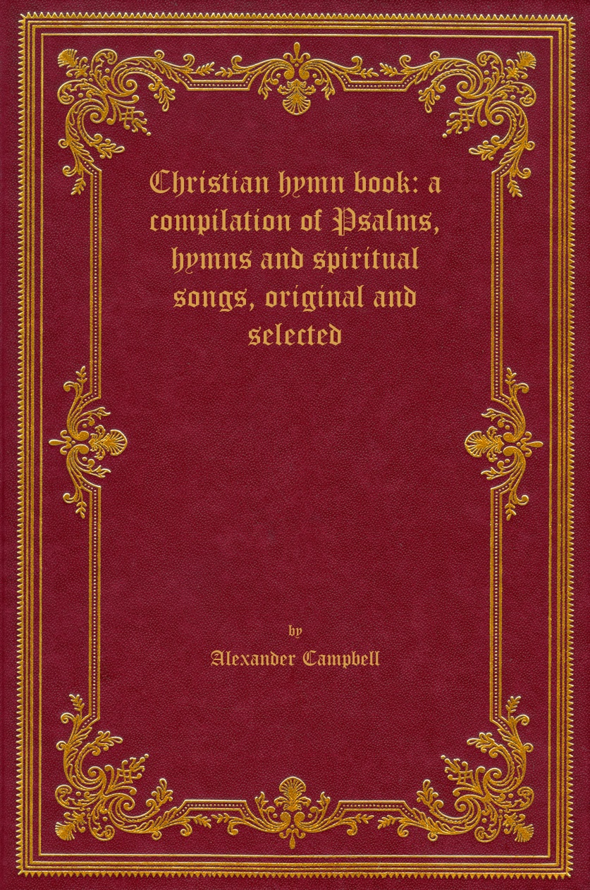Christian hymn book: a compilation of Psalms, hymns and spiritual songs ...