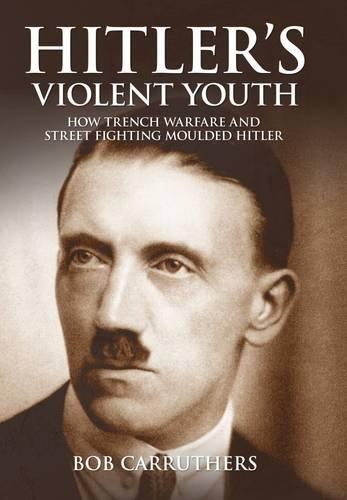 Hitler's Violent Youth: How Trench Warfare and Street Fighting Moulded ...