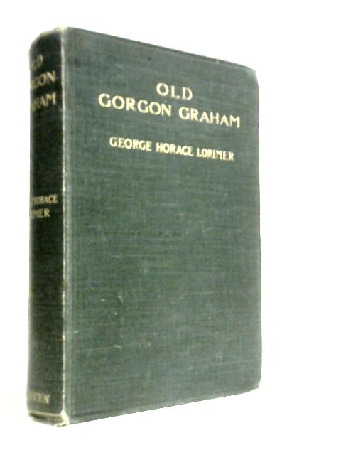 Old Gorgon Graham: More Letters from a Self-Made Merchant to His Son by ...