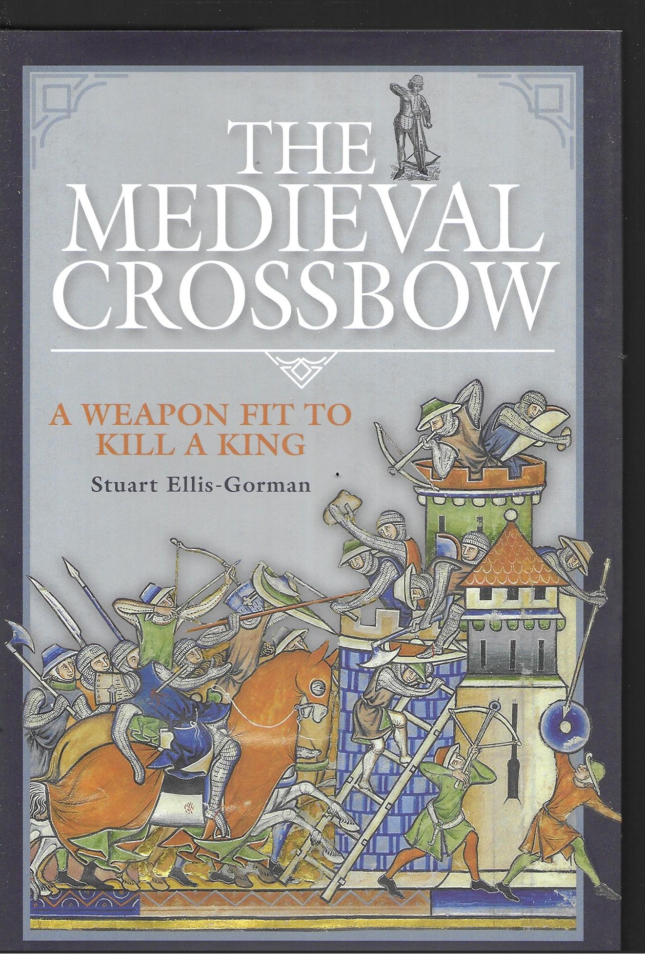 The Medieval Crossbow: A Weapon Fit to Kill a King by Stuart Ellis ...