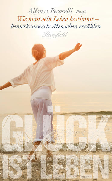 Glück ist Leben: Wie man sein Leben bestimmt - bemerkenswerte Menschen ...
