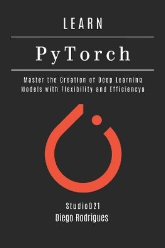 LEARN PYTORCH - 2026 Edition: Master the Creation of Deep Learning ...