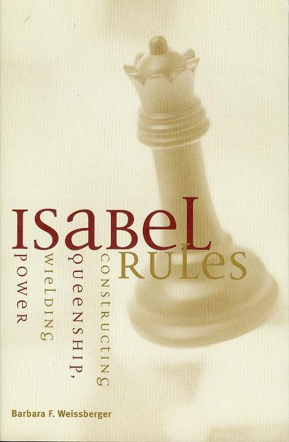 Isabel Rules: Constructing Queenship, Wielding Power by Weissberger ...