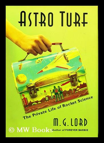 Astro turf : the private life of rocket science / by M.G. Lord by Lord ...