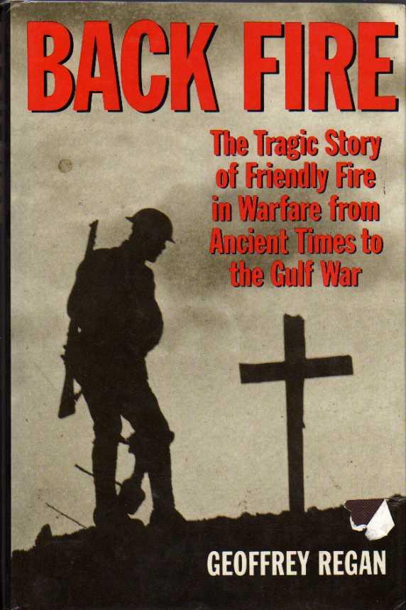 Back Fire - the Tragic Story of Friendly Fire in warfare from Ancient ...