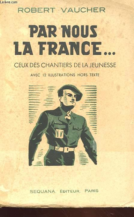 PAR NOUS LA FRANCE. - CEUX DES CHANTIERS DE LA JEUNESSE by ROBERT ...