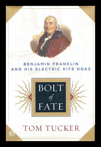 Bolt of fate : Benjamin Franklin and his electric kite hoax by Tucker ...