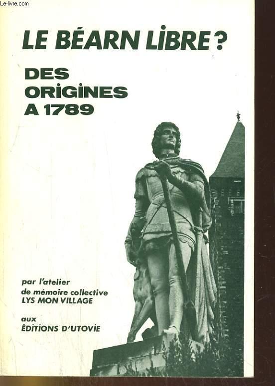 LE BEARN LIBRE ? DES ORIGINES A 1789. by L'ATELIER DE MEMOIRE ...
