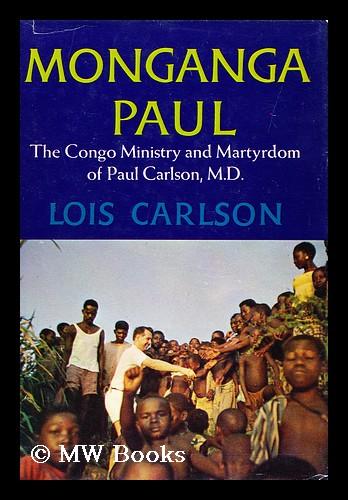 Monganga Paul; the Congo Ministry and Martyrdom of Paul Carlson, M. D ...