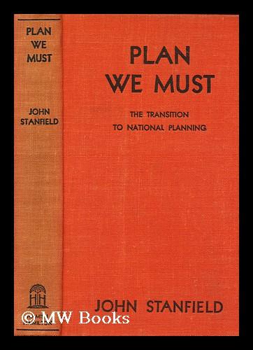 Plan We Must : the Transition to National Planning / by John Stanfield ...