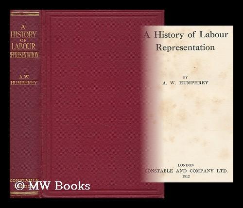 A History of Labour Representation / by A. W. Humphrey by Humphrey ...