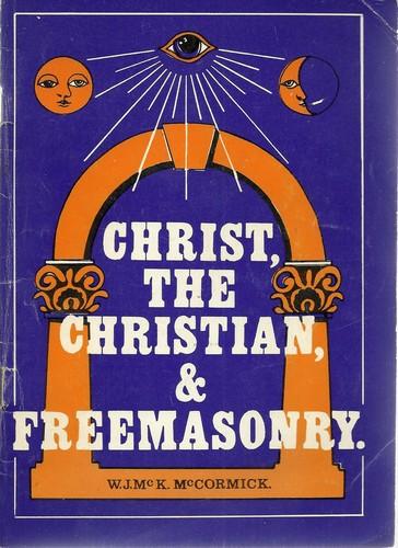 Christ, The Christian & Freemasonry. by McCormick, W.J. McK ...