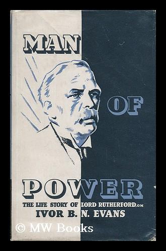 Man of Power; the Life Story of Baron Rutherford of Nelson, O. M. , F ...