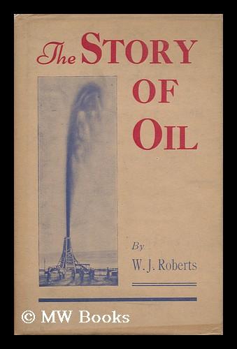 The Story of Oil : a Brief Review of the Petroleum Industry from Oil ...