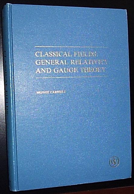 Classical Fields: General Relativity and Gauge Theory by Carmeli, Moshe ... Classical Fields: General Relativity and Gauge Theory by Carmeli, Moshe ...