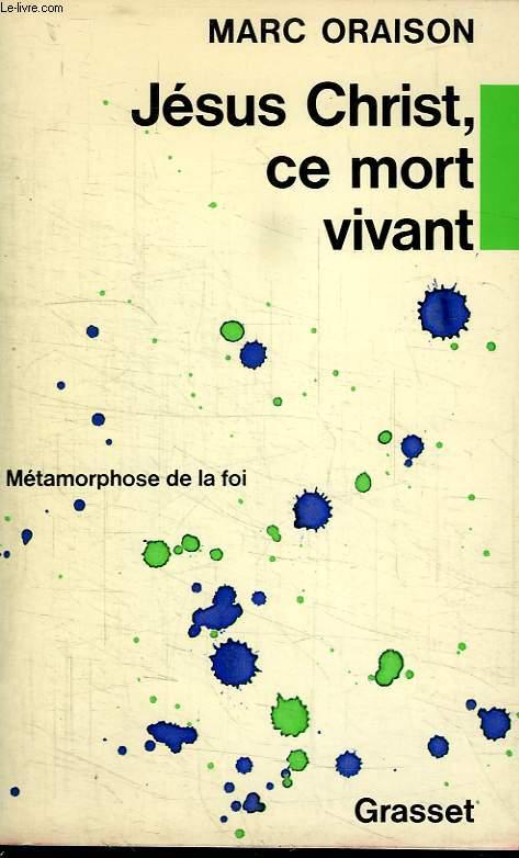 JESUS CHRIST, CE MORT VIVANT. METAMORPHOSE DE LA FOI. by ORAISON MARC ...