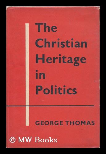 The Christian heritage in politics / Thomas George Thomas by Thomas ...