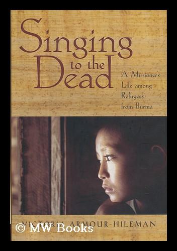 Singing to the Dead - a Missioner's Life Among Refugees from Burma by ...