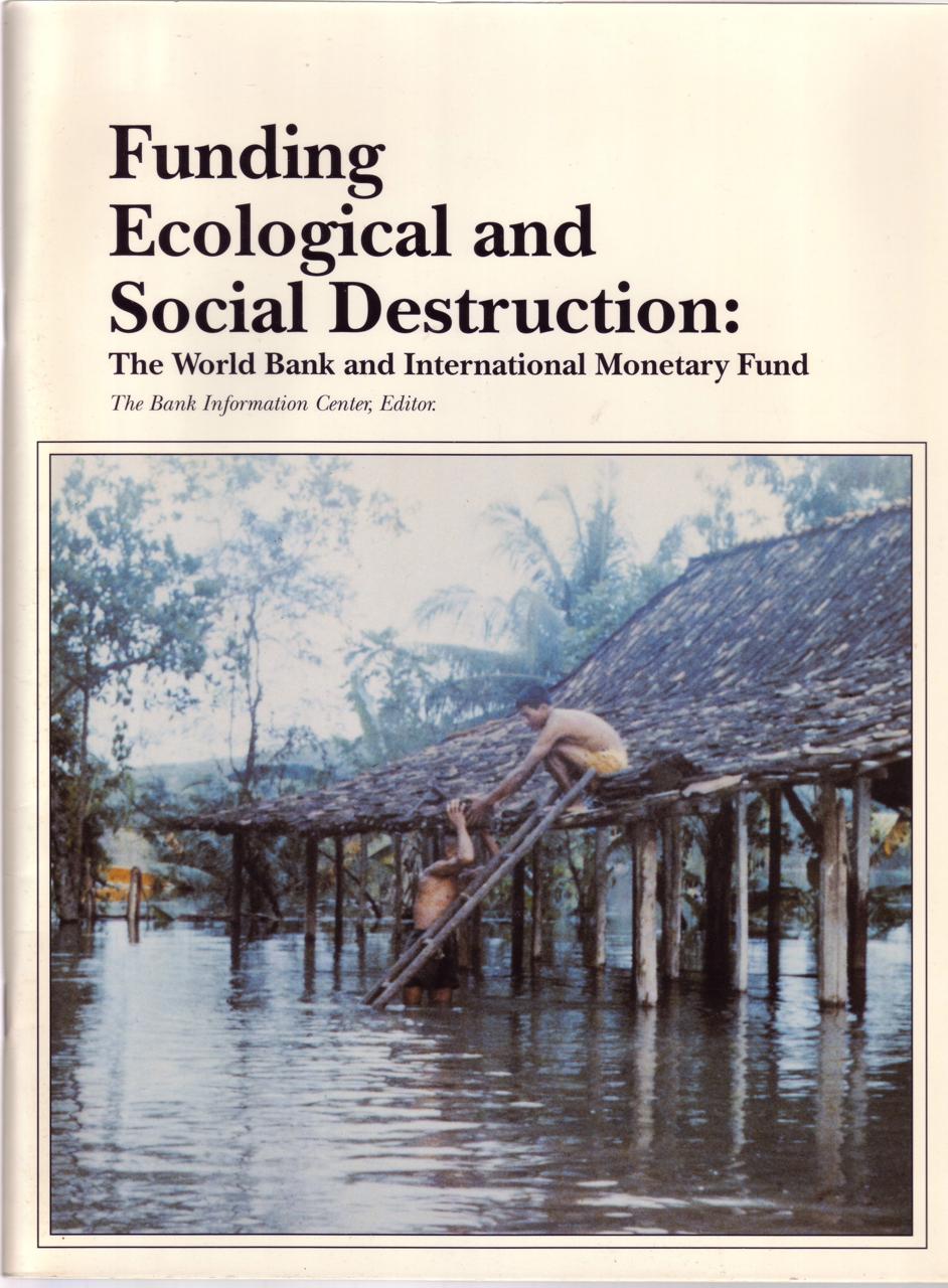 FUNDING ECOLOGICAL AND SOCIAL DESTRUCTION: The World Bank and the IMF ...