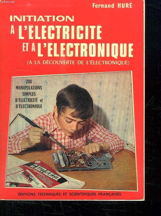 INITIATION A L ELECTRICITE ET A L ELECTRONIQUE. A LA DECOUVERTE DE L ELECTRONIQUE. 200 ...