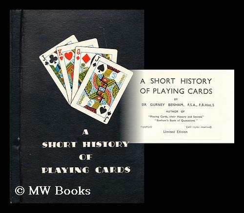 A short history of playing cards / by Sir Gurney Benham de Benham, W ...