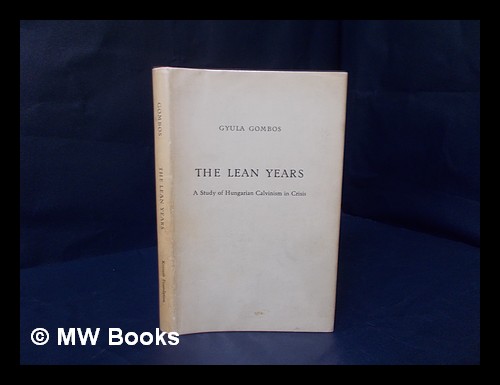 The Lean Years; a Study of Hungarian Calvinism in Crisis by Gombos ...