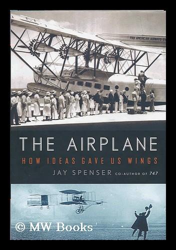 The airplane : how ideas gave us wings / Jay Spenser by Spenser, Jay P ...