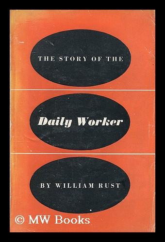 The story of the Daily Worker / by William Rust ; edited and completed ...