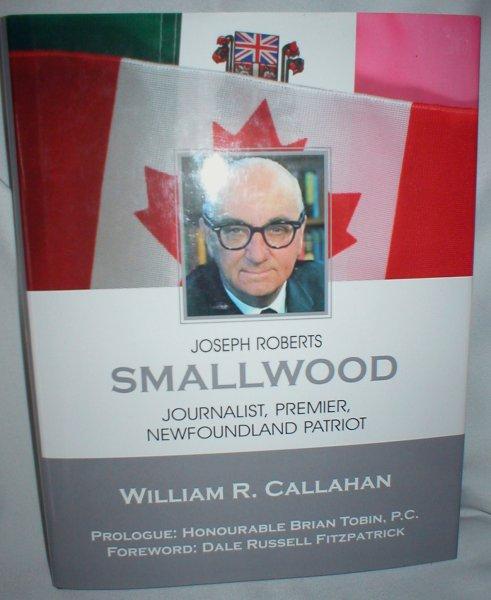 Joseph Roberts Smallwood; Journalist, Premier, Newfoundland Patriot by ...
