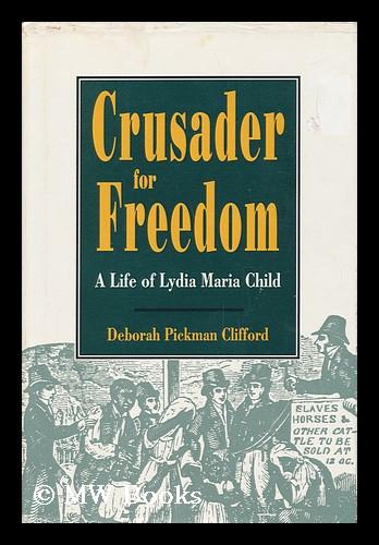 Crusader for Freedom : a Life of Lydia Maria Child / Deborah Pickman ...