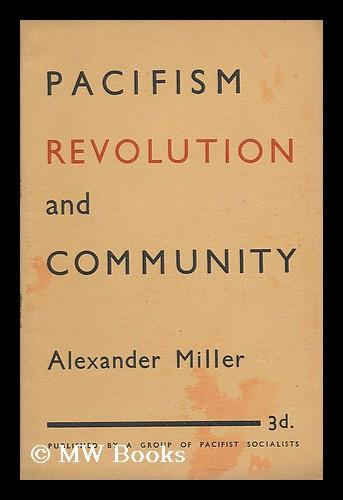 Pacifism, revolution and community by Miller, Alexander: (1939) First ...