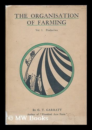 The organisation of farming / by G.T. Garratt. Volume 1: Production by ...