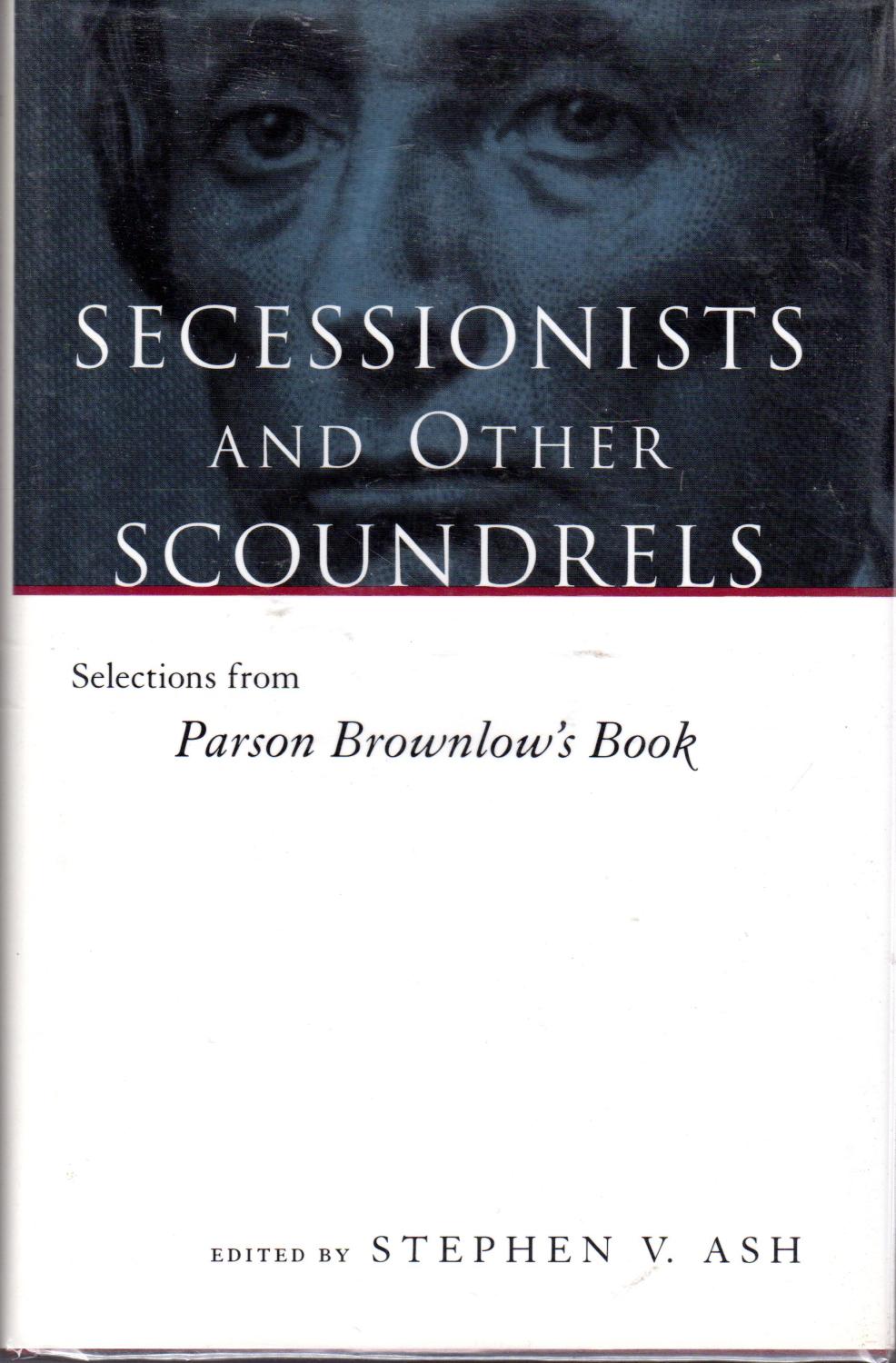 Secessionists and Other Scoundrels: Selections from Parson Brownlow's ...