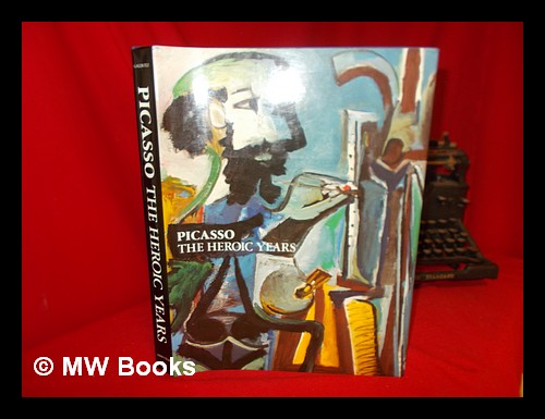 Picasso, the Heroic Years - [Uniform Title: Picasso Laureatus. English ...