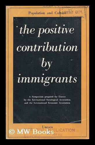 The positive contribution by immigrants; a symposium prepared for ...