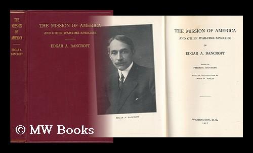The Mission of America, an Other War-Time Speeches of Edgar A. Bancroft ...