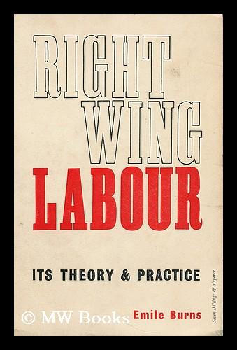 Right-wing labour : its theory and practice by Burns, Emile (1889-1972 ...