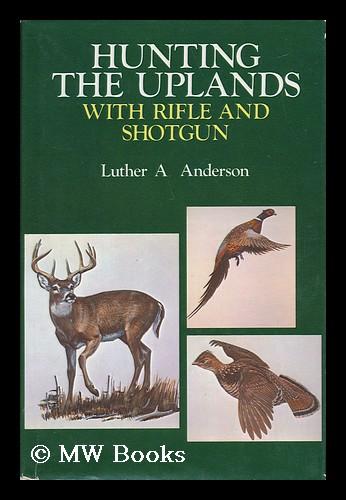 Hunting the Uplands with Shotgun and Rifle / Luther A. Anderson by ...