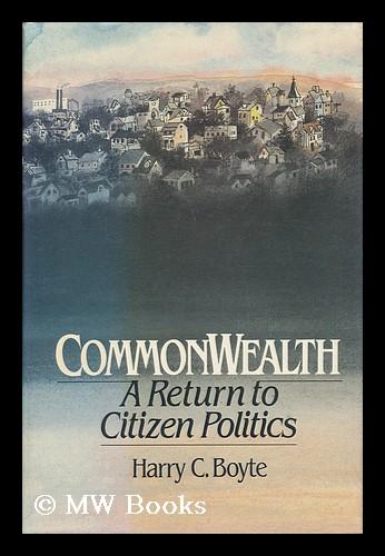 Commonwealth : a Return to Citizen Politics / Harry C. Boyte by Boyte ...