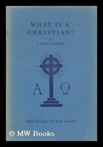 What is a Christian / by J. Todd Ferrier by Ferrier, J. Todd (John Todd ...