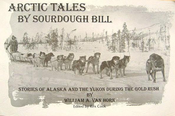 Arctic Tales by Sourdough Bill: Stories of Alaska and the Yukon During ...